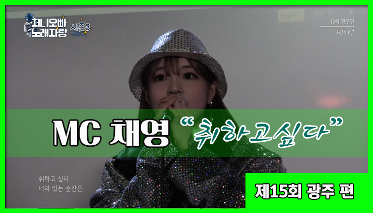 처니오빠 노래자랑 시즌3 15회(광주편) - MC채영_취하고 싶다 - VOD | 지구티비